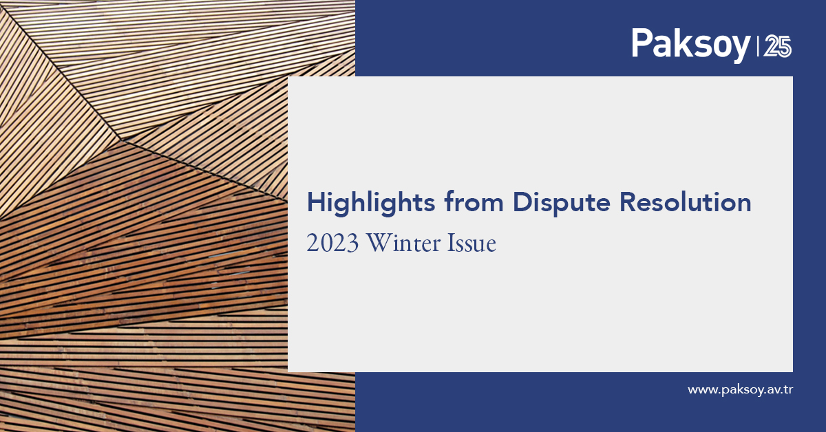 Highlights from Dispute Resolution - 2023 Winter Issue | Paksoy Attorneys at Law